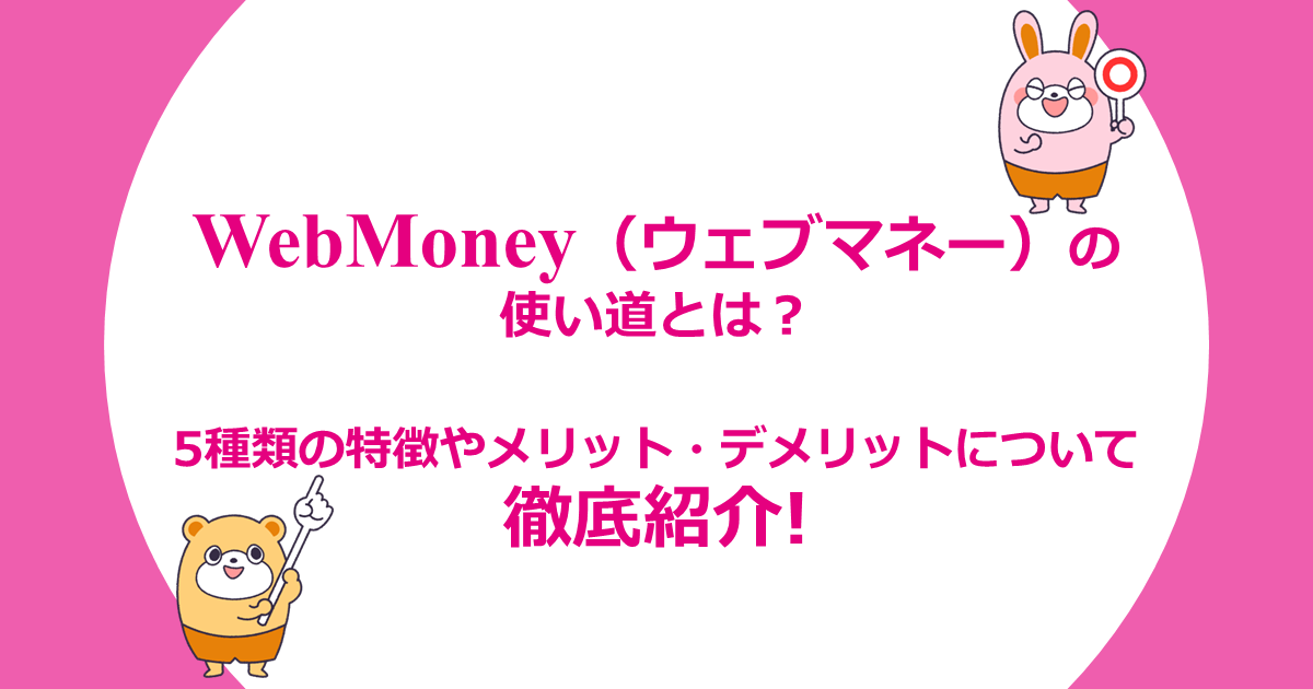 WebMoney（ウェブマネー）の使い道とは？5種類の特徴やメリット・デメリットについて徹底紹介！ - ポイントタウンマガジン