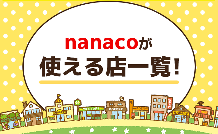 【ジャンル別】nanacoが使えるお店一覧！ポイントがお得に貯まる裏技も！