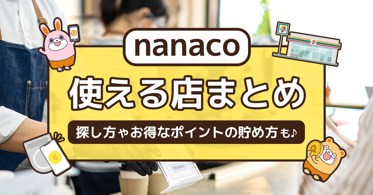 【ジャンル別】nanacoが使えるお店一覧！ポイントがお得に貯まる裏技も！