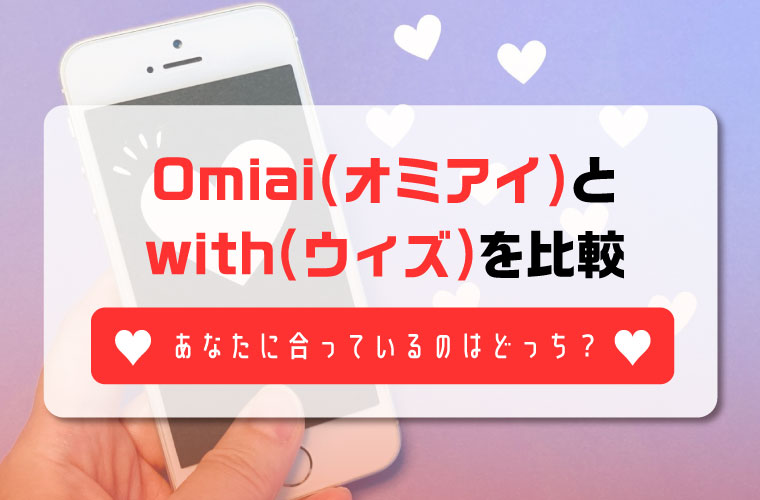 Omiai(オミアイ)とwith(ウィズ)を比べてみた！あなたに合っているのはどっち？
